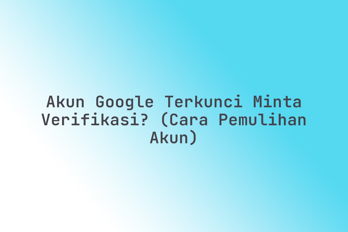 Akun Google Terkunci Minta Verifikasi? (Cara Pemulihan Akun) - Imx Media