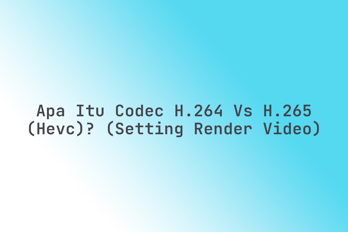 Apa Itu Codec H.264 vs H.265 (HEVC)? (Setting Render Video) - Imx Media