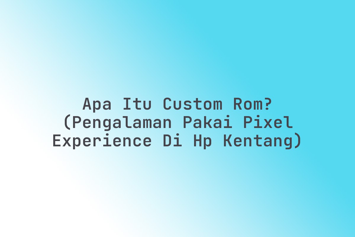 Apa Itu Custom ROM? (Pengalaman Pakai Pixel Experience di HP Kentang ...