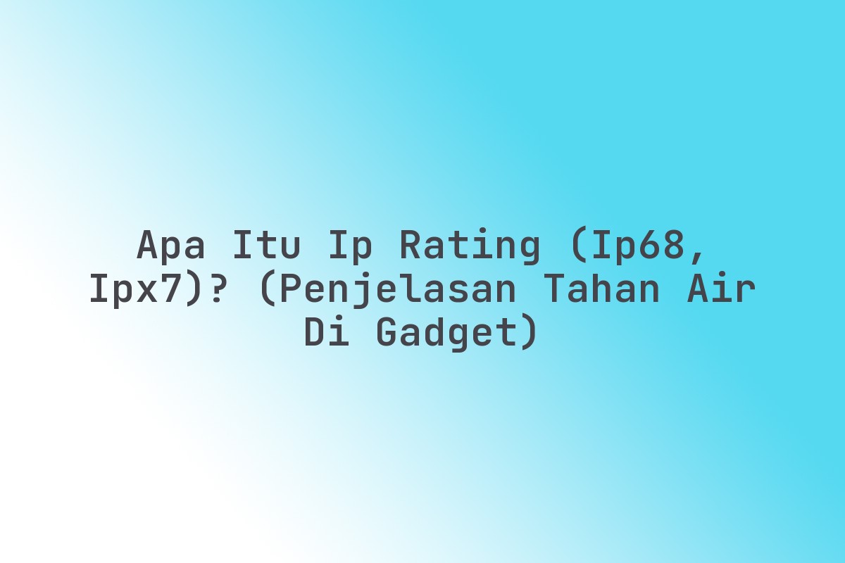 Apa Itu IP Rating (IP68, IPX7)? (Penjelasan Tahan Air di Gadget) - Imx ...