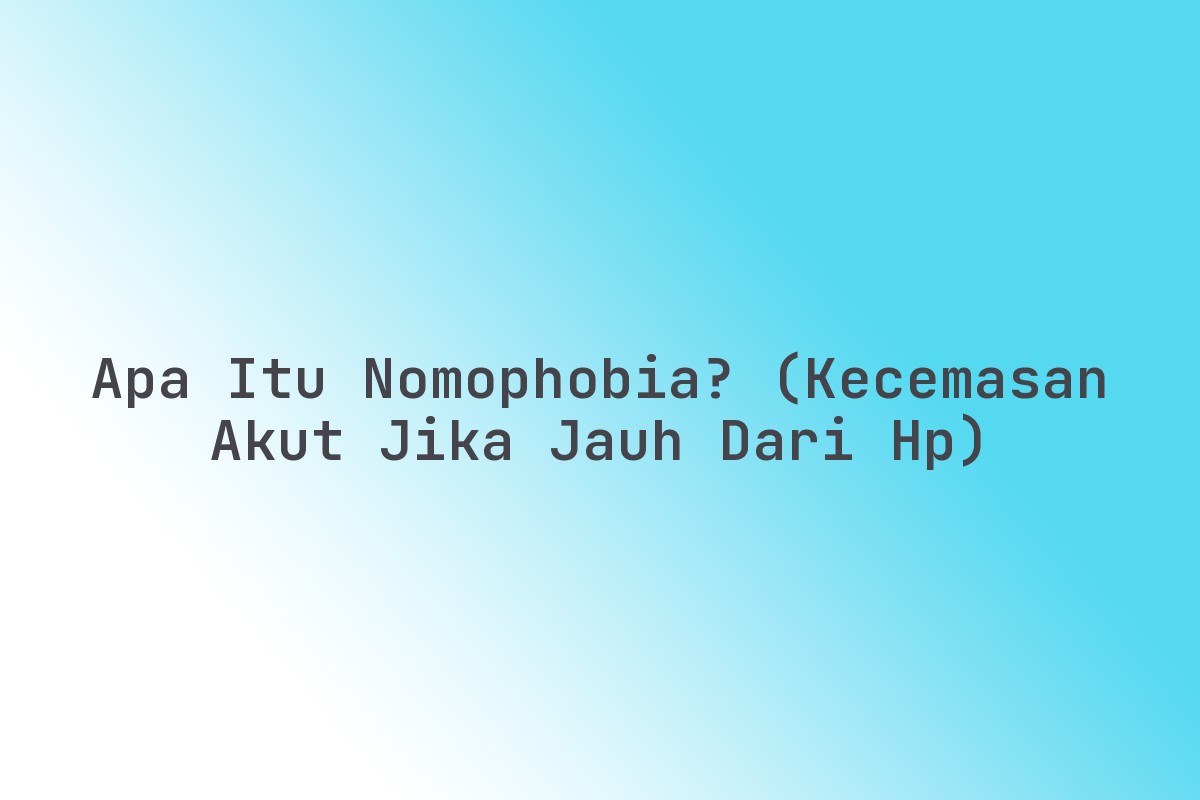 Apa Itu Nomophobia? (Kecemasan Akut Jika Jauh dari HP) - Imx Media