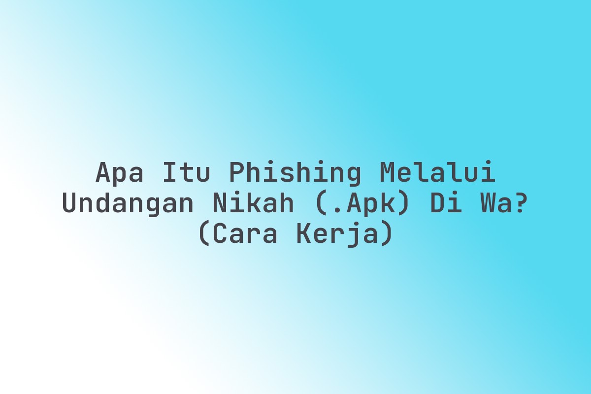 Apa Itu Phishing Melalui Undangan Nikah (.APK) di WA? (Cara Kerja ...