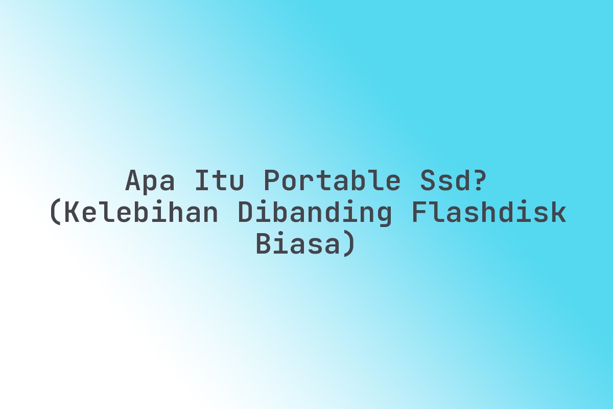 Apa Itu Portable SSD? (Kelebihan Dibanding Flashdisk Biasa) - Imx Media