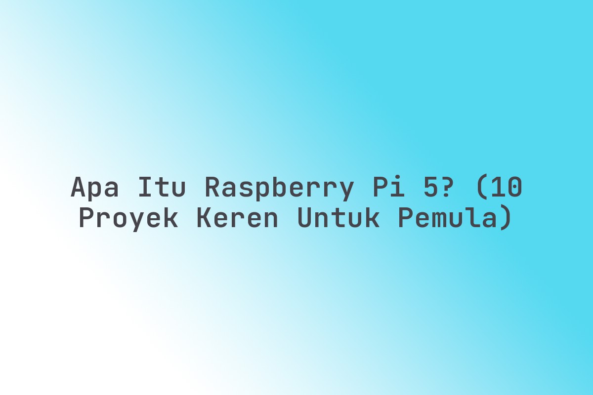 Apa Itu Raspberry Pi 5? (10 Proyek Keren untuk Pemula) - Imx Media