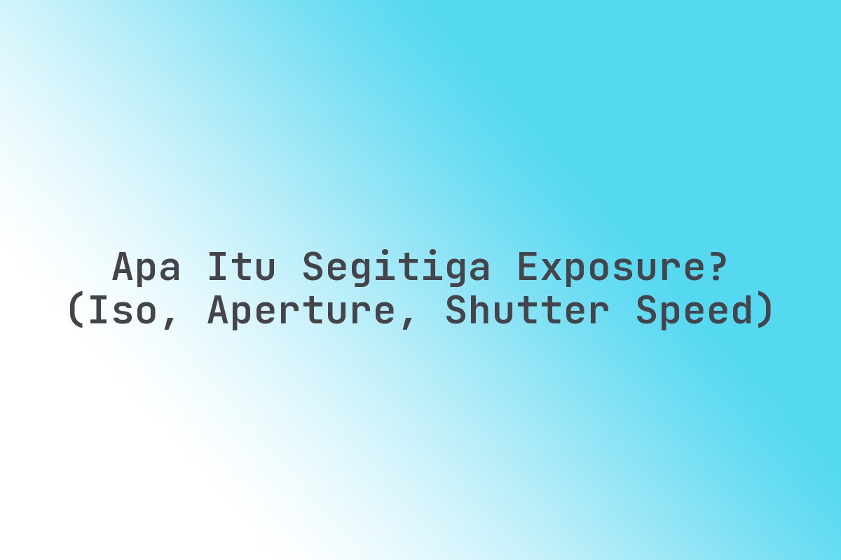 Apa itu Segitiga Exposure? (ISO, Aperture, Shutter Speed) - Imx Media
