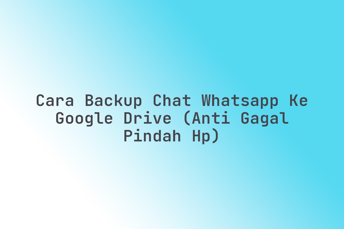 Cara Backup Chat WhatsApp ke Google Drive (Anti Gagal Pindah HP) - Imx ...