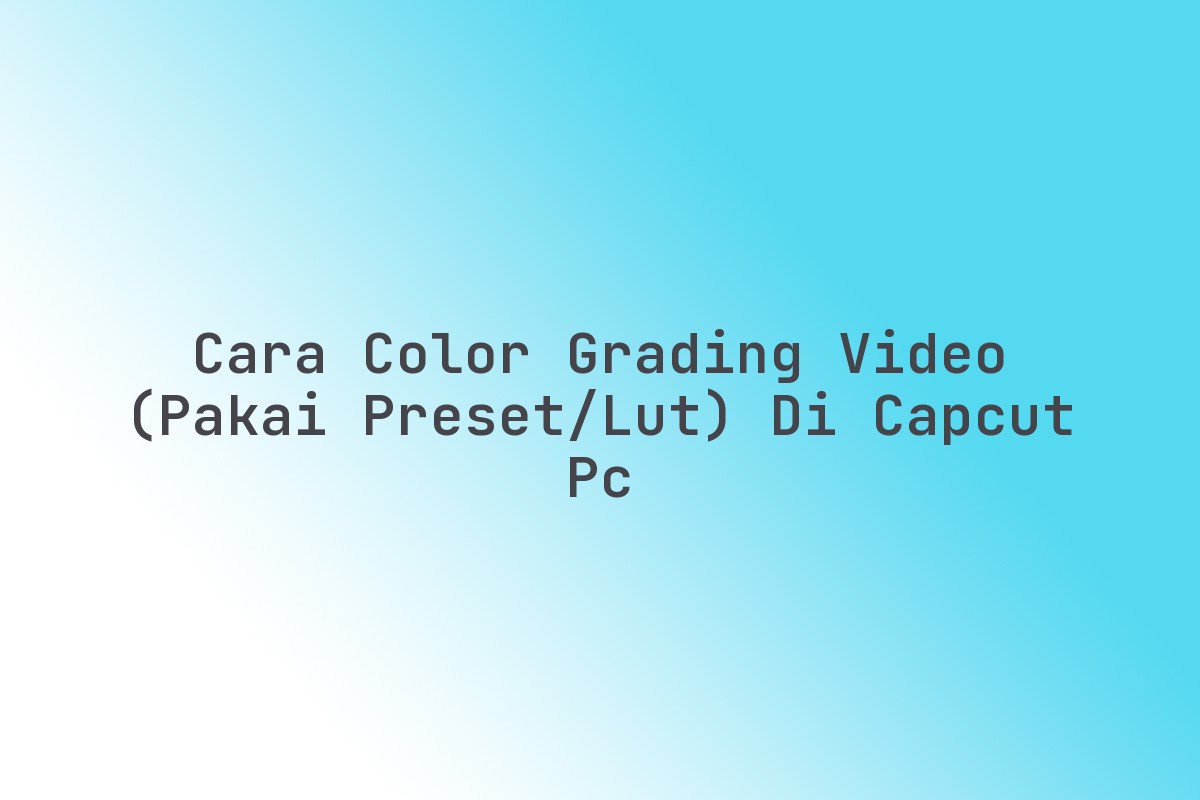 Cara Color Grading Video (Pakai Preset/LUT) di CapCut PC - Imx Media