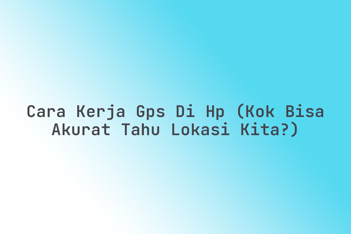 Cara Kerja GPS di HP (Kok Bisa Akurat Tahu Lokasi Kita?) - Imx Media
