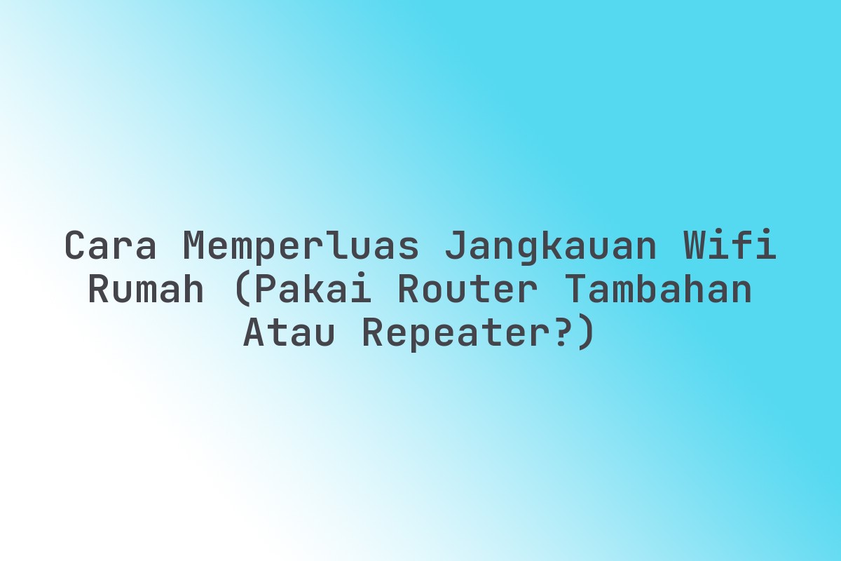 Cara Memperluas Jangkauan WiFi Rumah (Pakai Router Tambahan atau ...