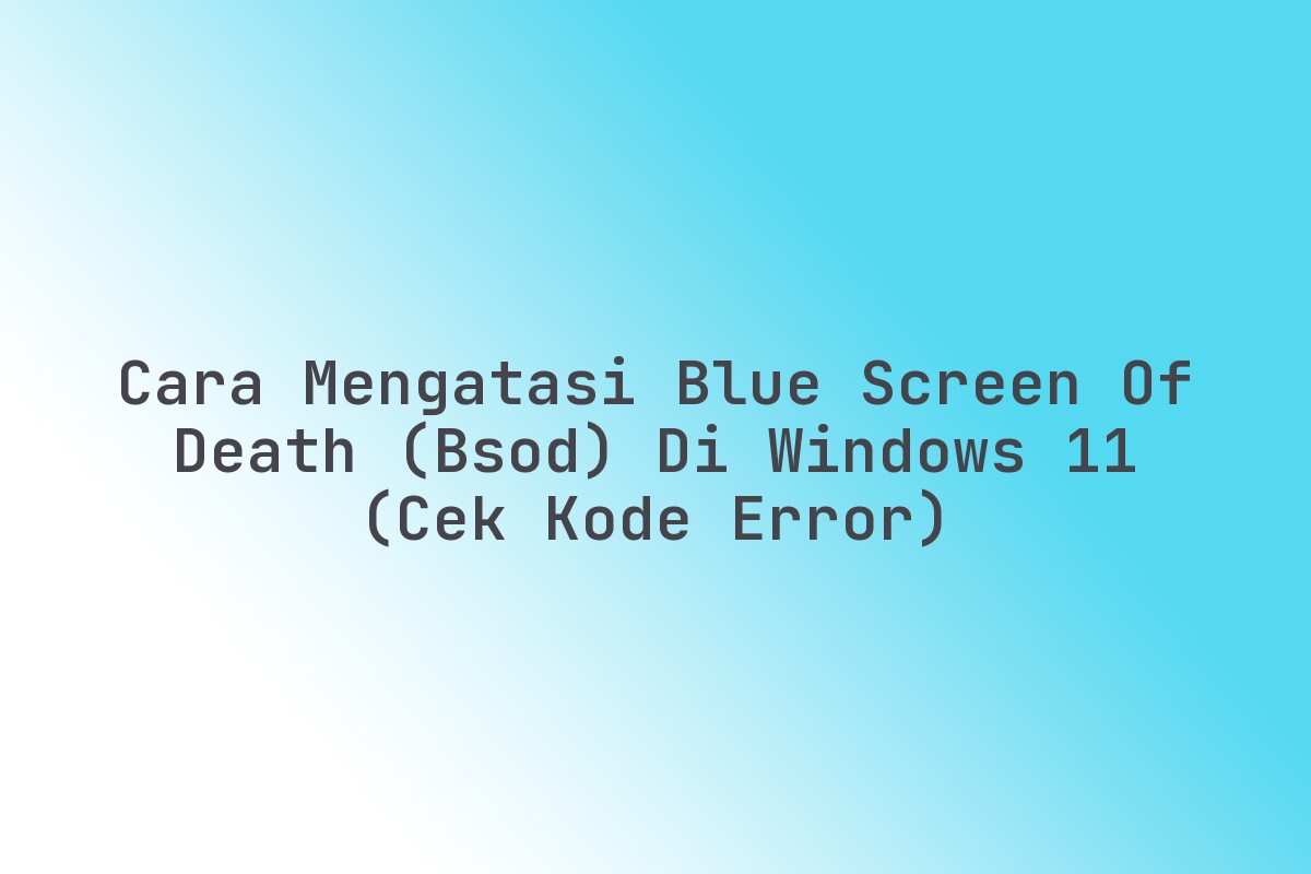 Cara Mengatasi Blue Screen of Death (BSOD) di Windows 11 (Cek Kode ...