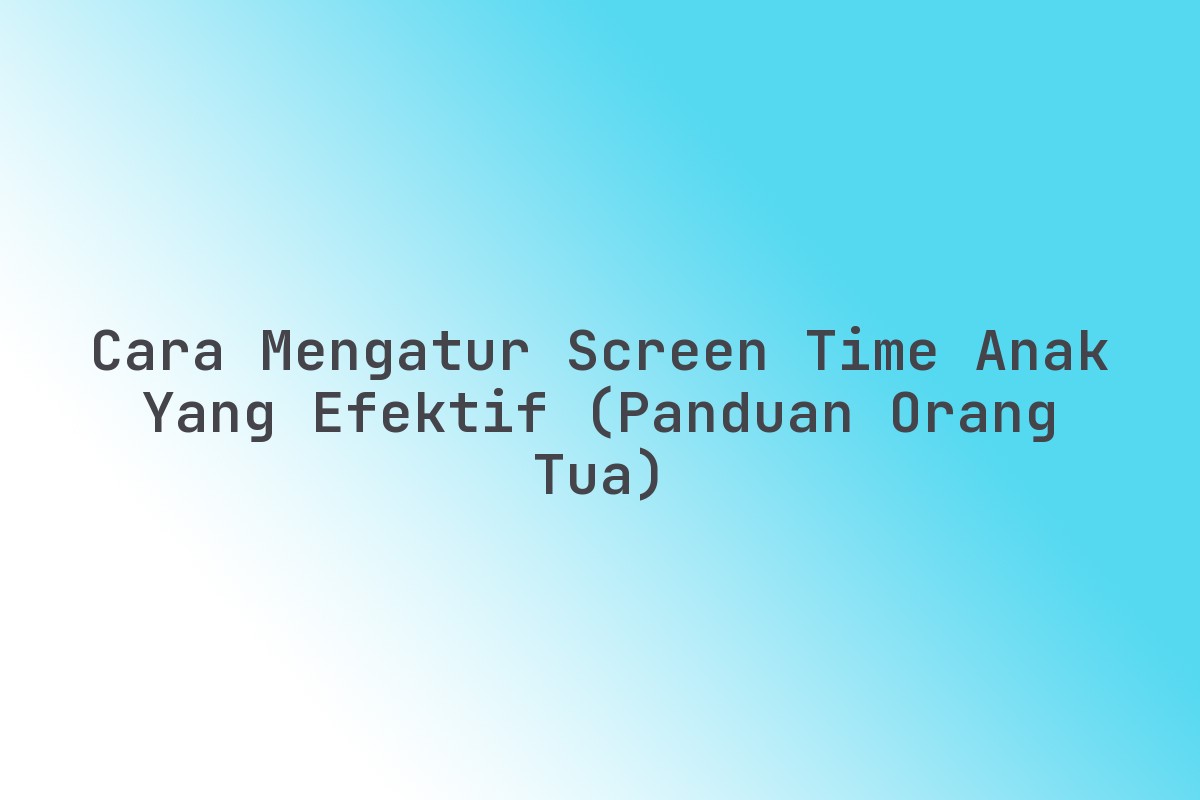 Cara Mengatur Screen Time Anak yang Efektif (Panduan Orang Tua) - Imx Media