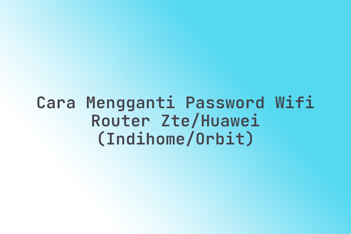 Cara Mengganti Password WiFi Router ZTE/Huawei (Indihome/Orbit) - Imx Media