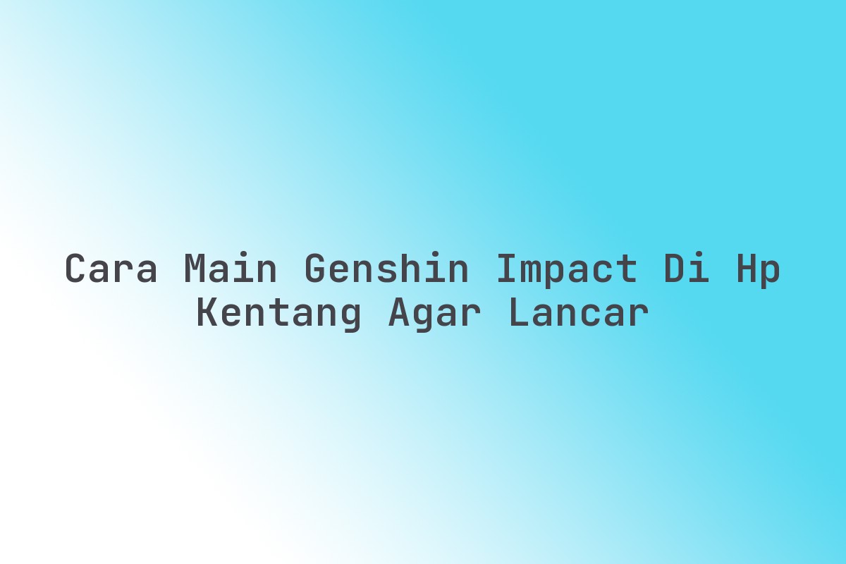 Cara main Genshin Impact di HP kentang agar lancar - Imx Media