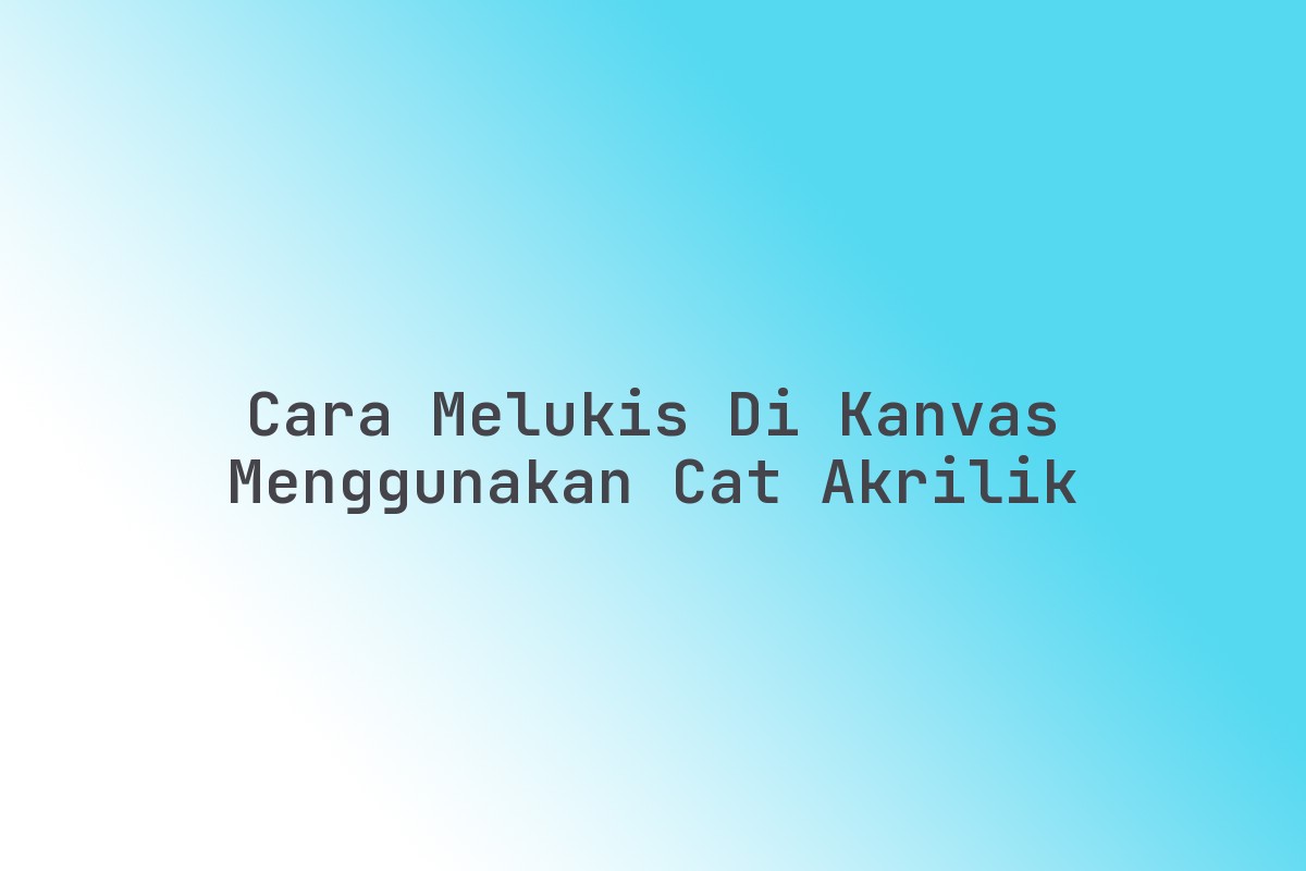 Cara melukis di kanvas menggunakan cat akrilik - Imx Media