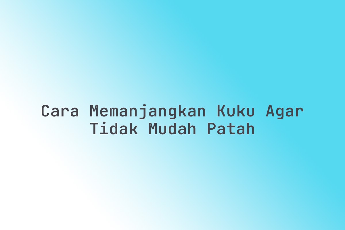 Cara memanjangkan kuku agar tidak mudah patah - Imx Media