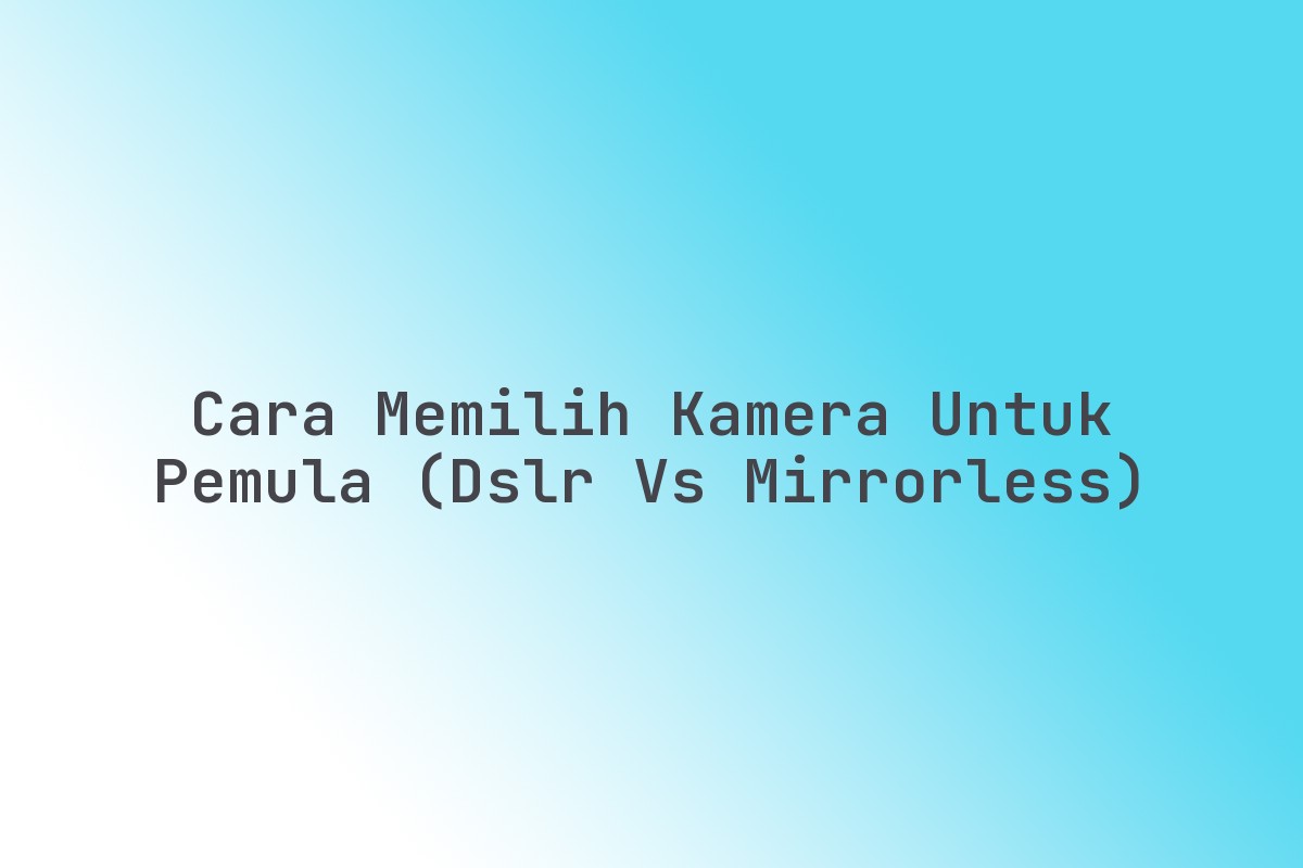Cara memilih kamera untuk pemula (DSLR vs Mirrorless) - Imx Media