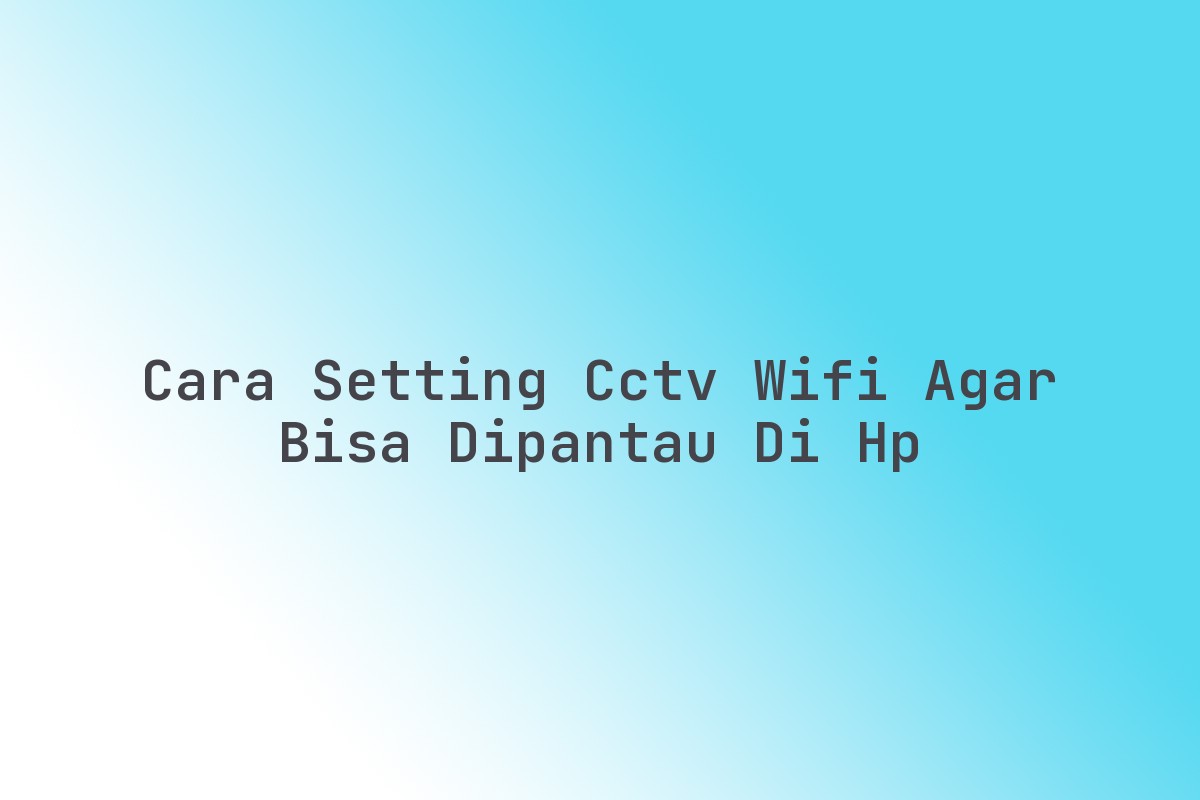 Cara setting CCTV WiFi agar bisa dipantau di HP - Imx Media