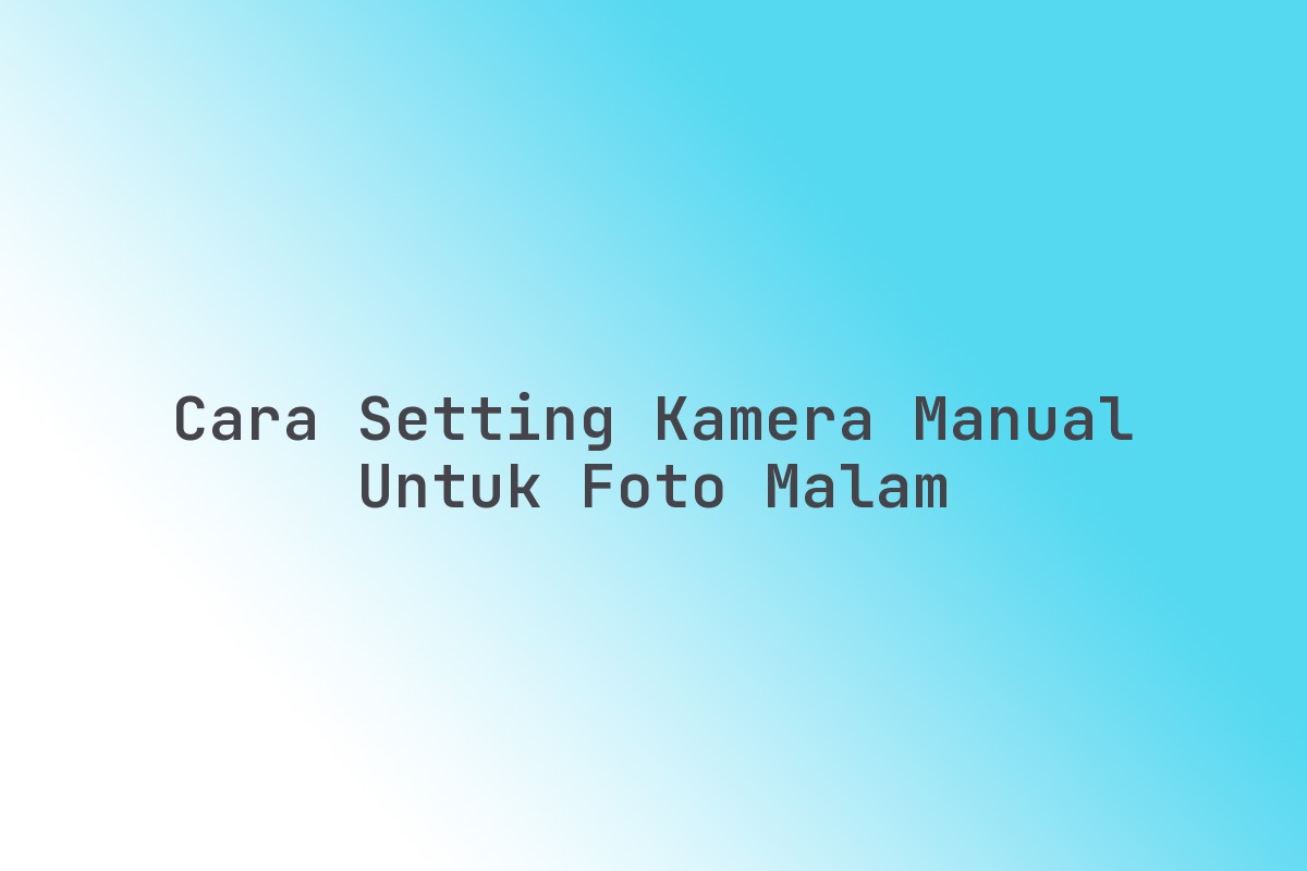 Cara setting kamera manual untuk foto malam - Imx Media