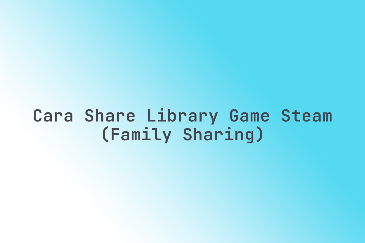 Cara share library game Steam (Family Sharing) - Imx Media