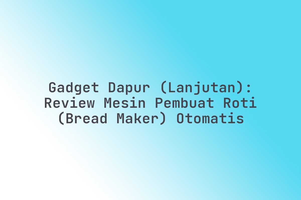 Gadget Dapur (Lanjutan): Review Mesin Pembuat Roti (Bread Maker ...