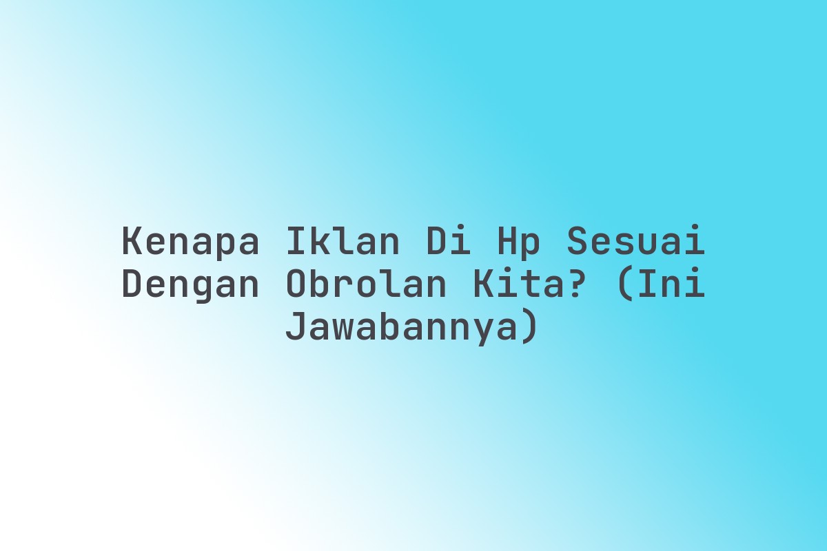 Kenapa Iklan di HP Sesuai dengan Obrolan Kita? (Ini Jawabannya) - Imx Media