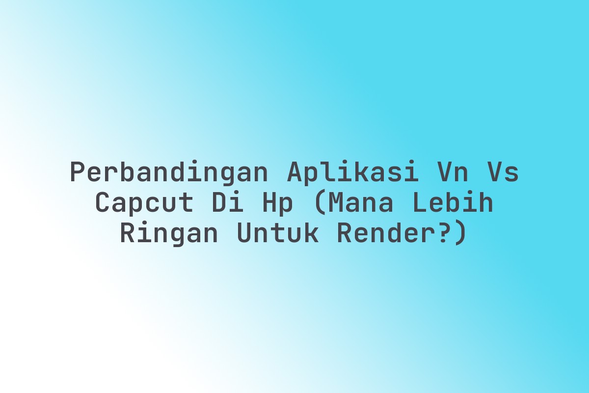 Perbandingan Aplikasi VN vs CapCut di HP (Mana Lebih Ringan untuk ...