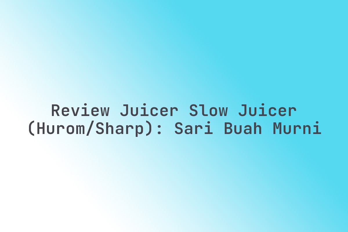 Review Juicer Slow Juicer (Hurom/Sharp): Sari Buah Murni - Imx Media