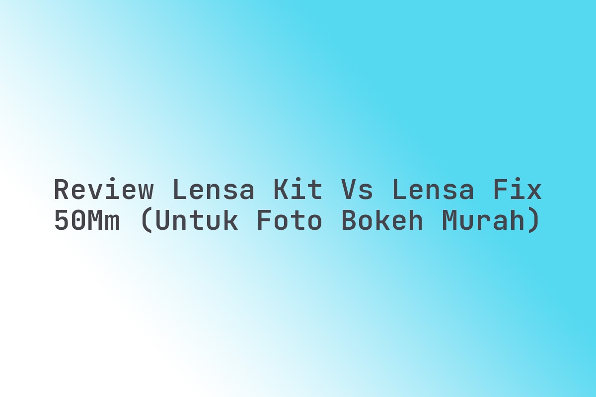 Review Lensa Kit vs Lensa Fix 50mm (Untuk Foto Bokeh Murah) - Imx Media