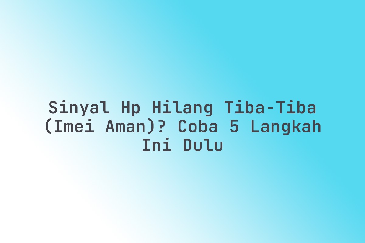 Sinyal HP Hilang Tiba-Tiba (IMEI Aman)? Coba 5 Langkah Ini Dulu - Imx Media