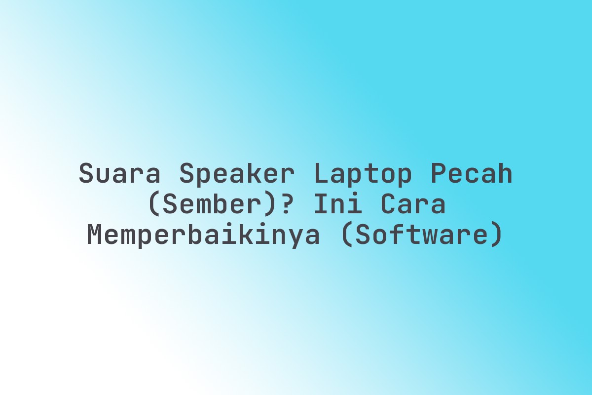 Suara Speaker Laptop Pecah (Sember)? Ini Cara Memperbaikinya (Software ...