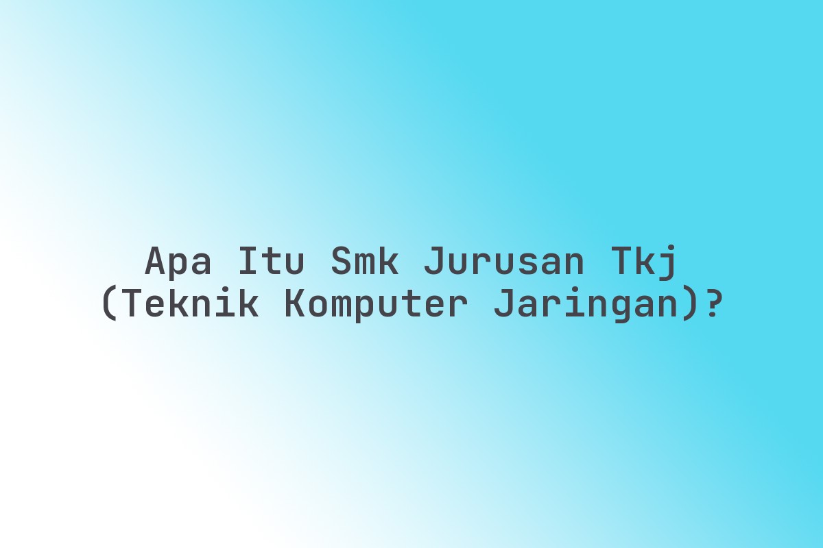 Apa itu SMK Jurusan TKJ (Teknik Komputer Jaringan)? - Imx Media