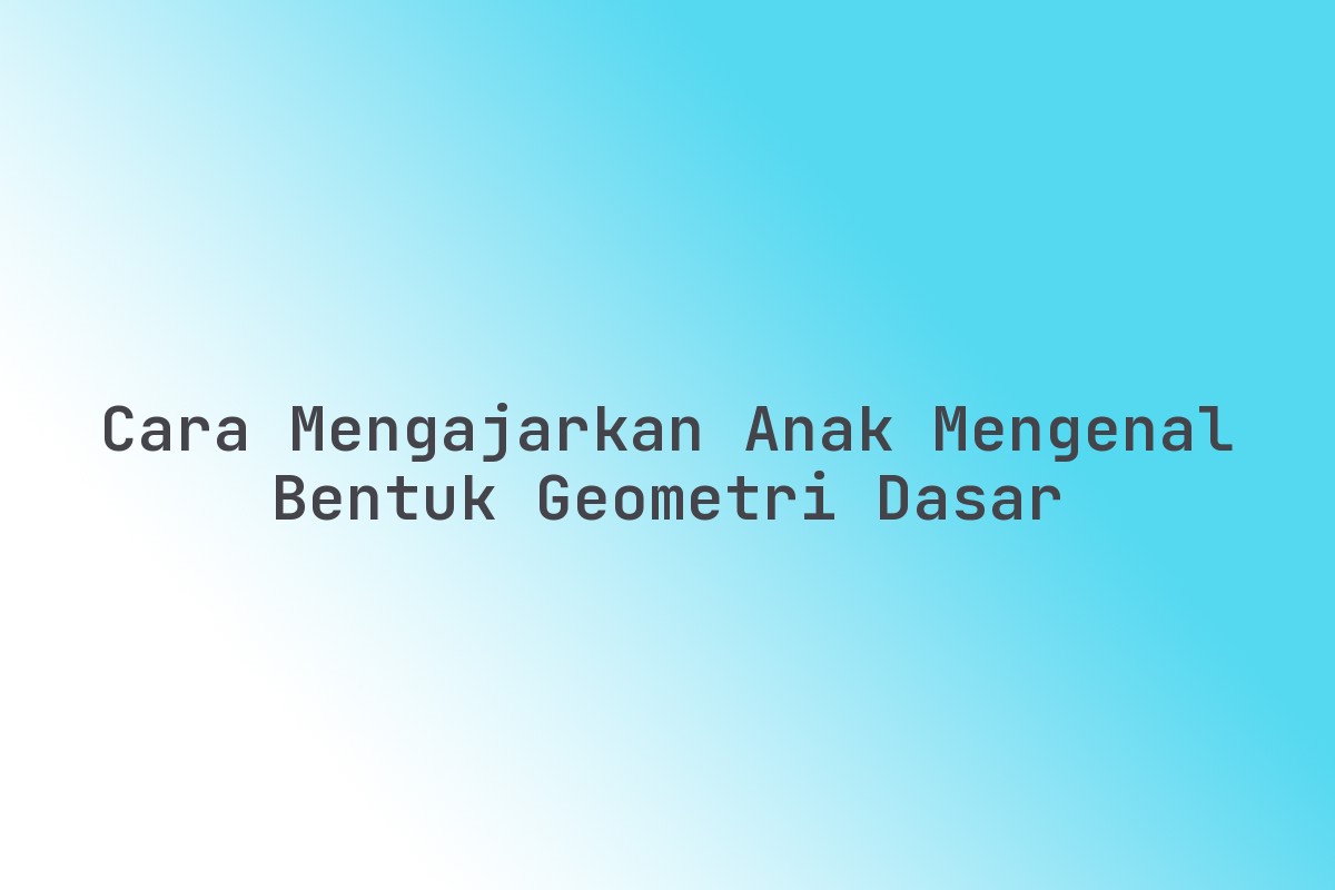 Cara mengajarkan anak mengenal bentuk geometri dasar - Imx Media